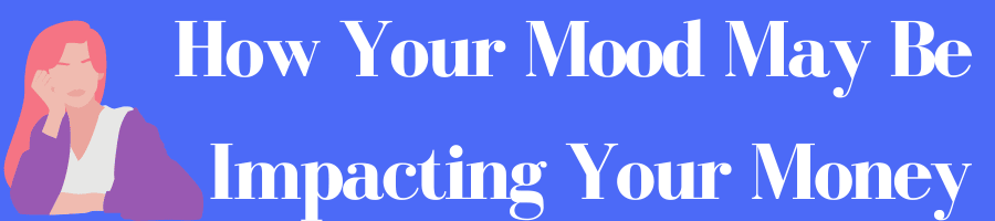 3 Ways Your Mood Impacts Your Money