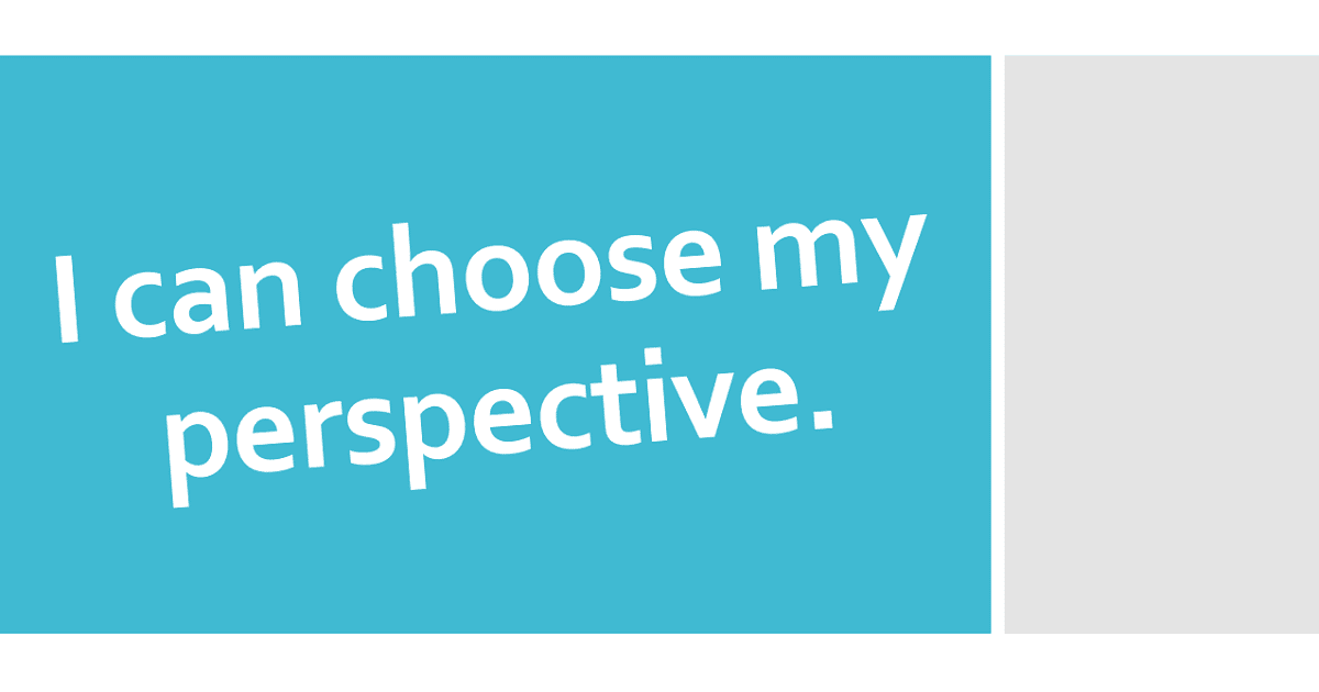 I can choose my perspective.