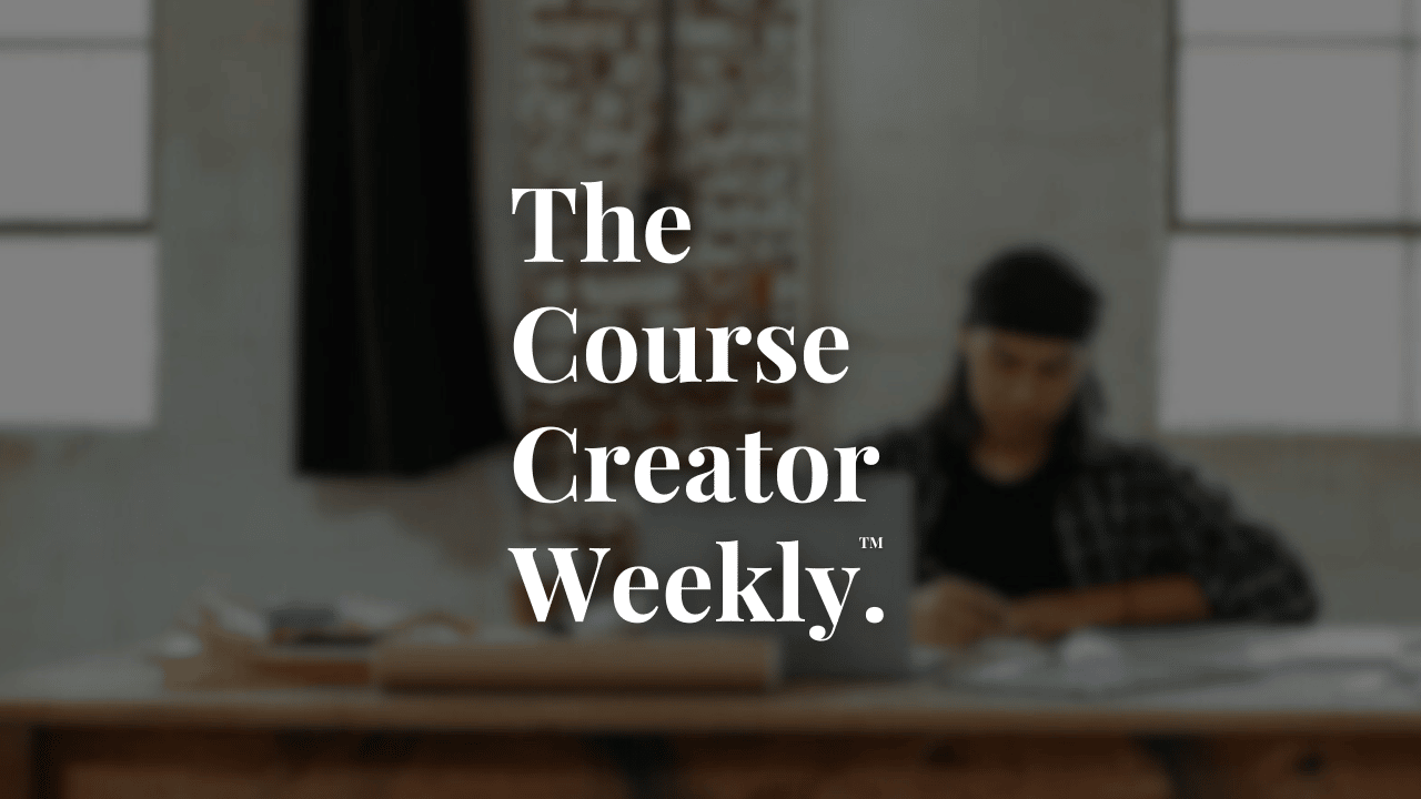 The Course Creator Weekly™ - Your No Fluff Course Newsletter